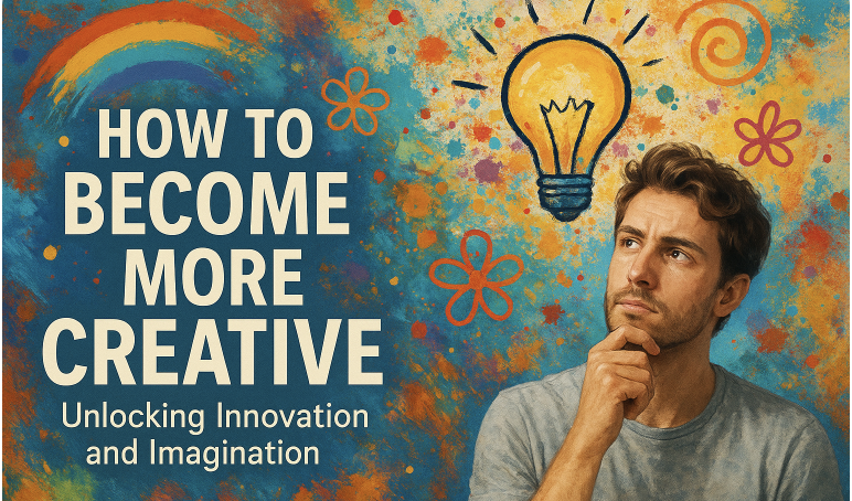 How to Become More Creative: Unlocking Innovation and Imagination
